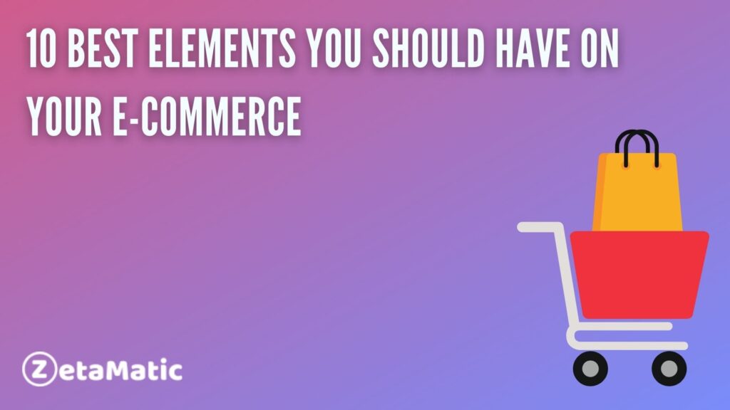 10 Best Elements You Should Have On Your E-Commerce - ZetaMatic