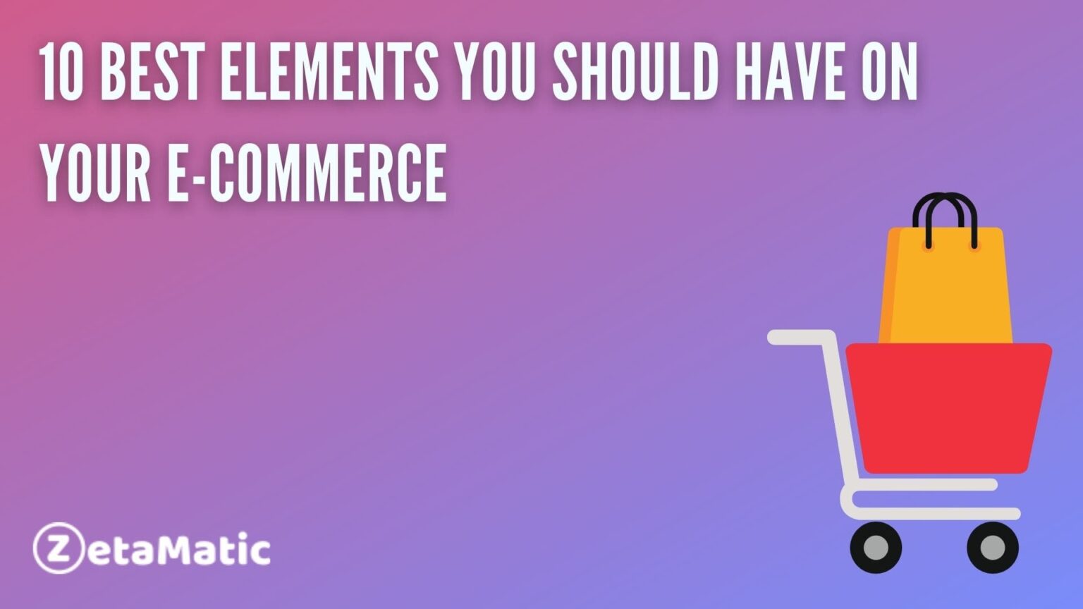 10 Best Elements You Should Have On Your E-Commerce - ZetaMatic